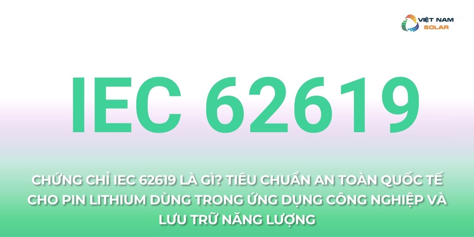 Chứng Chỉ IEC 62619 Là Gì? Tiêu Chuẩn An Toàn Quốc Tế Cho Pin Lithium Dùng Trong Ứng Dụng Công ...